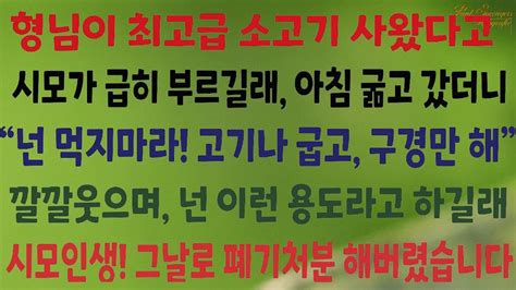 형님이 고급 소고기를 사왔다고 시모가 불러서 아침을 안 먹고 갔더니 너는 먹지 말고 고기만 구워봐라며 비웃더라 Youtube