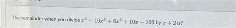 Solved The Remainder When You Divide X4 10x36x210x 100 ﻿by