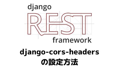 【drf】django cors headersを使ってcors設定を行う セルフメソッドな生き方