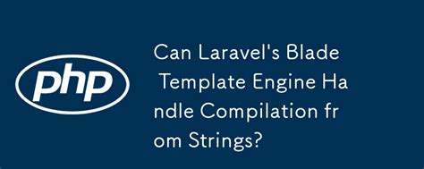 Laravel 的 Blade 模板引擎可以處理字串編譯嗎？ Php教程 Php中文網