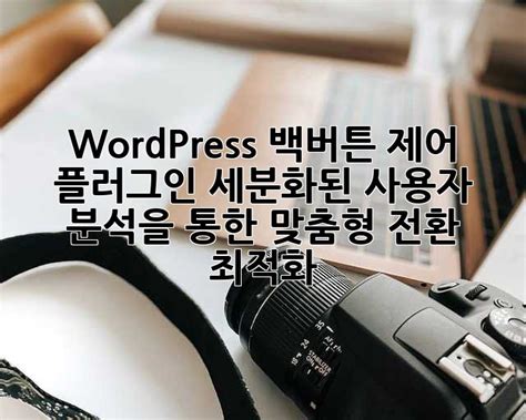 Wordpress 백버튼 제어 플러그인 세분화된 사용자 분석을 통한 맞춤형 전환 최적화