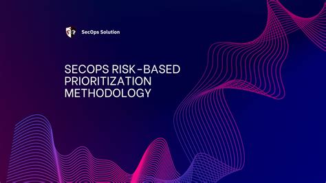 SecOps Risk Based Prioritization Methodology SecOps Solution