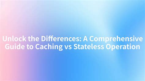 unlock the differences a comprehensive guide to caching vs stateless