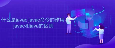 什么是javac Javac命令的作用 Javac和java的区别聚合数据 天聚地合