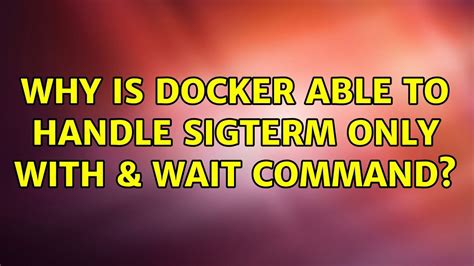 Why Is Docker Able To Handle Sigterm Only With And Wait Command Youtube