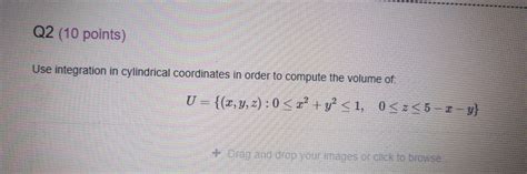 Solved Q2 (10 points) Use integration in cylindrical | Chegg.com