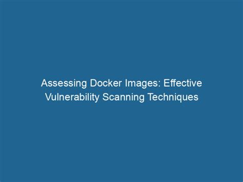 Assessing Docker Images Effective Vulnerability Scanning Techniques Dockerpros