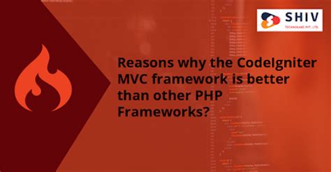 Reasons Why The CodeIgniter MVC Framework Is Better Than Other PHP Frameworks
