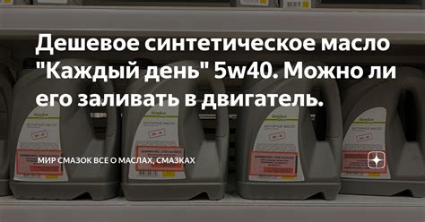 Дешевое синтетическое масло "Каждый день" 5w40. Можно ли его заливать в ...