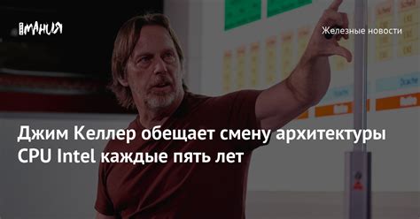 Джим Келлер обещает смену архитектуры Cpu Intel каждые пять лет — Игромания