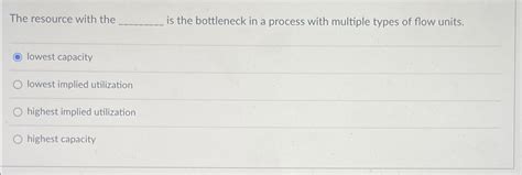 Solved The Resource With The Is The Bottleneck In A Process Chegg Com