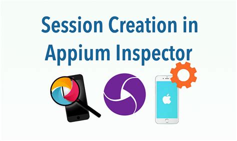 a brief introduction to appium inspector part 1 — creating sessions