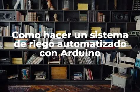 Como Hacer Un Sistema De Riego Automatizado Con Arduino