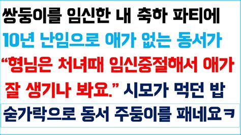 쌍둥이를 임신한 내 축하파티에 년 난임으로 애가 없는 동서가 형님은 처녀때 중절해서 애가 잘 생기나봐요 하자 시모가 먹던 밥숟가락으로 동서 주둥이를 패네요 ㅋㅋ