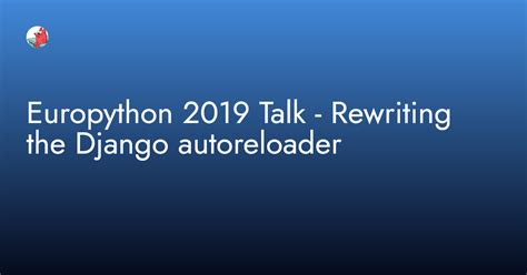 Europython 2019 Talk Rewriting The Django Autoreloader