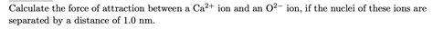 Solved Calculate The Force Of Attraction Between A Ca2 Ion
