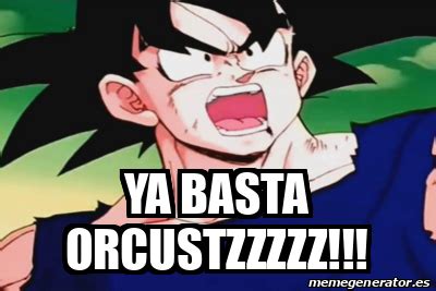 Meme Personalizado Ya Basta Orcustzzzzz 33063535