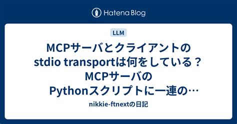 Mcpサーバとクライアントのstdio Transportは何をしている？ Mcpサーバのpythonスクリプトに一連のjsonを送ってツール
