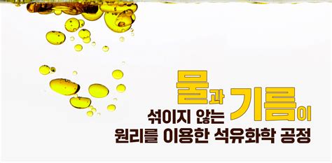 물과 기름이 섞이지 않는 원리를 이용한 석유화학 공정