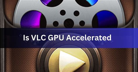 is vlc gpu accelerated upgrade experience