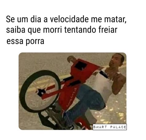 Se Um Dia A Velocidade Me Matar Saiba Que Morri Tentando Freiar Essa Porra Memes