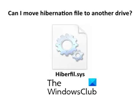Can I Move Hiberfilsys File To Another Drive On Windows 11
