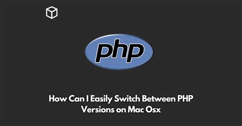 How Can I Easily Switch Between Php Versions On Mac Osx Programming Cube