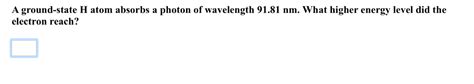 Solved A Ground State H Atom Absorbs A Photon Of Wavelength