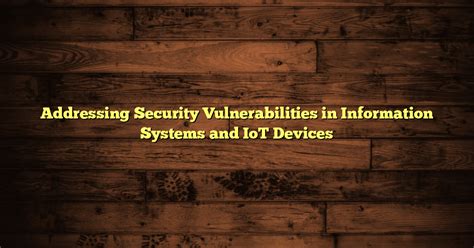 Addressing Security Vulnerabilities In Information Systems And Iot