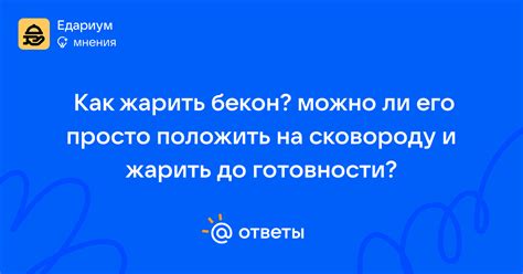 Как жарить бекон можно ли его просто положить на сковороду и жарить до готовности Viktoriia