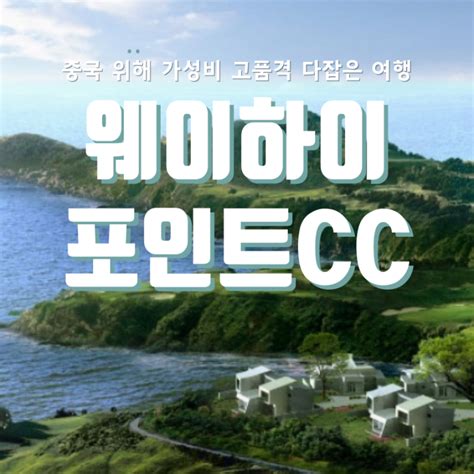 위해골프 가성비와 고품격을 한번에 바다를 품은 웨이하이포인트cc 네이버 블로그