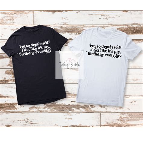 Im So Depressed I Act Like Its My Birthday Everyday Tshirt