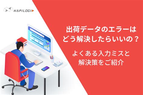 出荷データのエラーはどう解決したらいいの？よくある入力ミスと解決策をご紹介 Ec・倉庫向けシステム物流dx物流改善発送代行なら「はぴロジ」