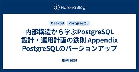 内部構造から学ぶpostgresql 設計・運用計画の鉄則 Appendix Postgresqlのバージョンアップ 勉強日記