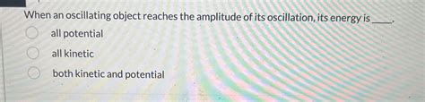 Solved When An Oscillating Object Reaches The Amplitude Of Chegg Com
