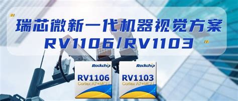 助力机器视觉产品升级，瑞芯微发布全新方案rv1106 rv1103 知乎