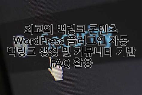 최고의 백링크 콘텐츠 Wordpress 플러그인 자동 백링크 생성 및 커뮤니티 기반 Faq 활용