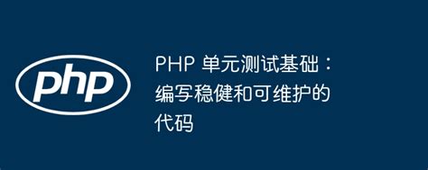 Php 單元測試基礎：編寫穩健且可維護的程式碼 Php教程 Php中文網