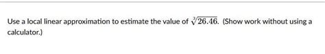Solved Use A Local Linear Approximation To Estimate The Chegg