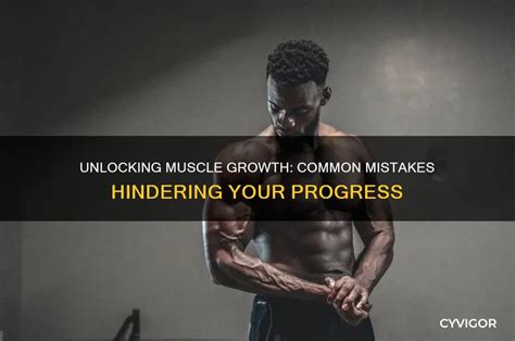 Unlocking Muscle Growth Common Mistakes Hindering Your Progress Cyvigor