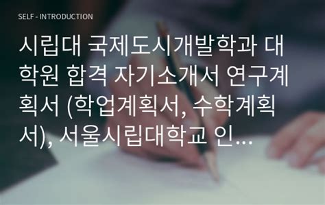 시립대 국제도시개발학과 대학원 합격 자기소개서 연구계획서 학업계획서 수학계획서 서울시립대학교 인문사회계열 국제도시개발학과 우수 합격 자소서 원서 서울시립대 지원 동기