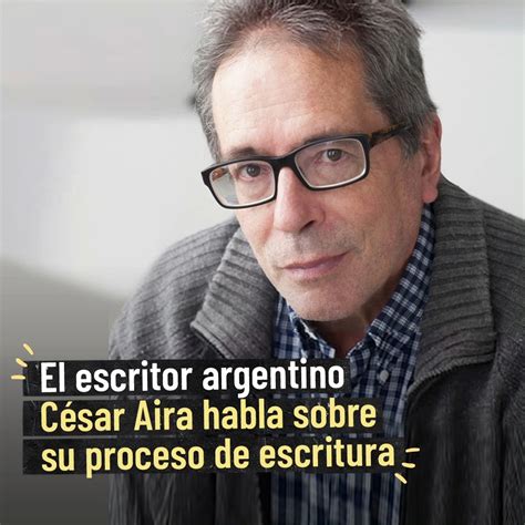 César Aira Probablemente El Escritor Argentino Vivo Más Importante Y