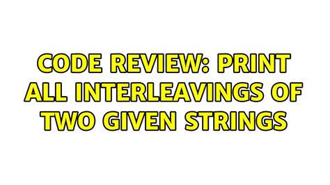 code review print all interleavings of two given strings 2 solutions