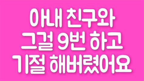 실화사연 아내 친구와 그걸 9번 하고 기절 해버렸어요 라디오썰 사연읽어주는여자 Youtube