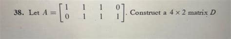 solved 38 let a [ 1 1 1 1 i] construct a 4 x 2 matrix d