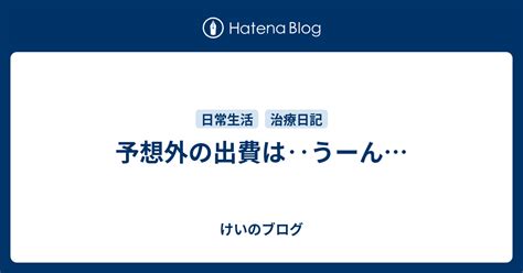 予想外の出費は‥うーん… けいのブログ