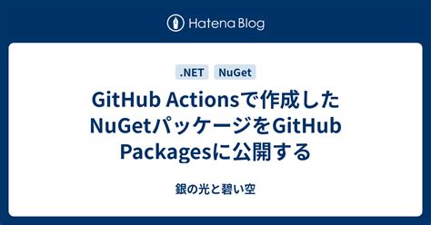 Github Actionsで作成したnugetパッケージをgithub Packagesに公開する 銀の光と碧い空