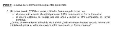 Solved Parte 2 Resuelva Correctamente Los Siguientes Problemas 5 Se Quiere Invertir 2750 En
