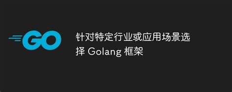 针对特定行业或应用场景选择 Golang 框架 Golang学习网