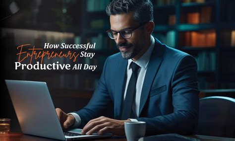 How Successful Entrepreneurs Stay Productive All Day